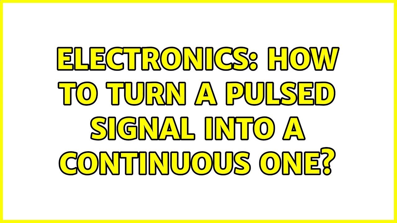 Electronics: How to turn a pulsed signal into a continuous one? (4 ...