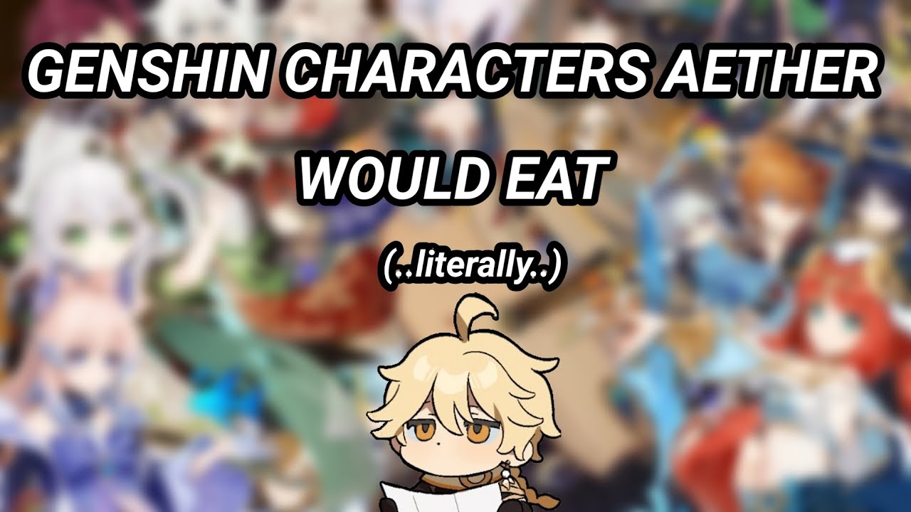 GENSHIN CHARACTERS AETHER WOULD EAT (.. literally..) - YouTube