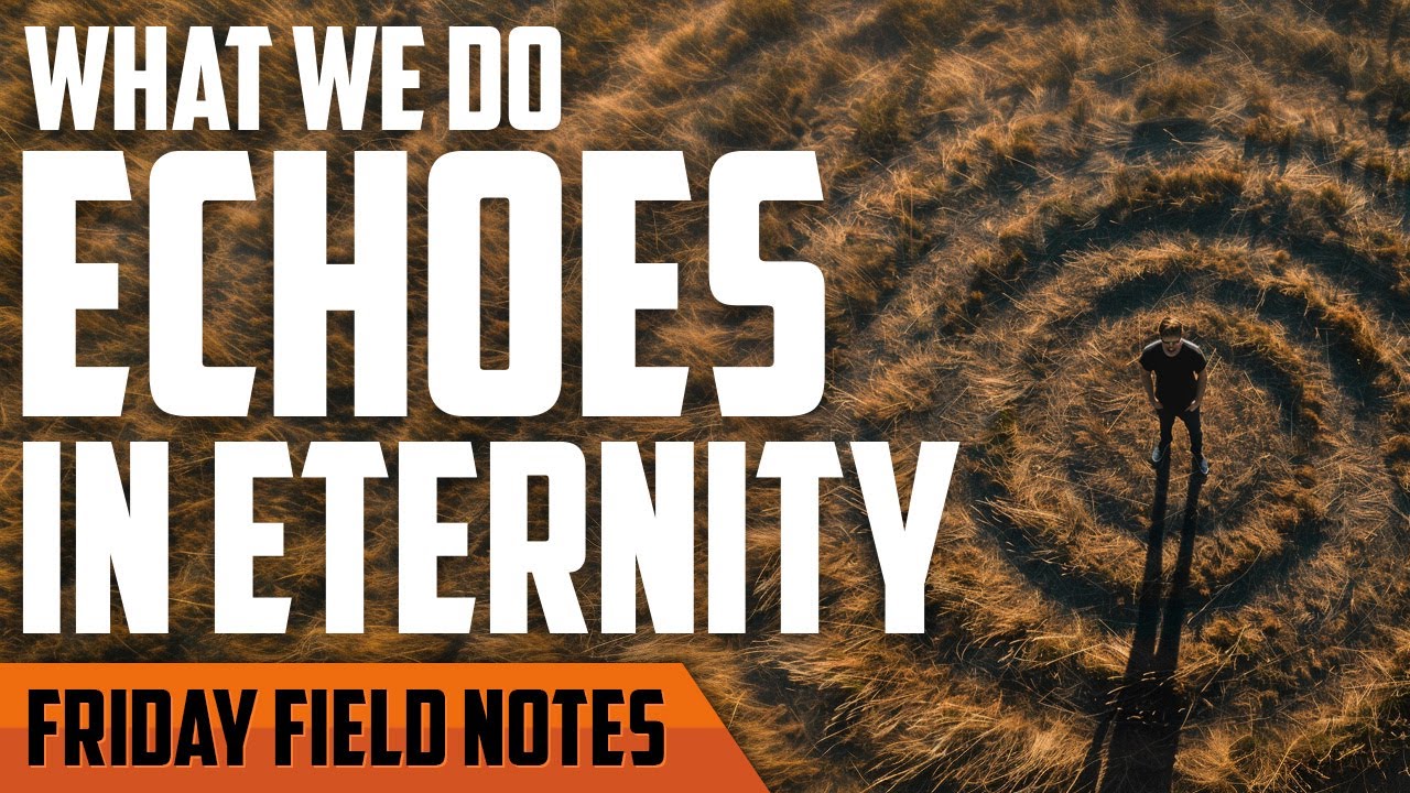 What We Do Echoes in Eternity | FRIDAY FIELD NOTES - YouTube