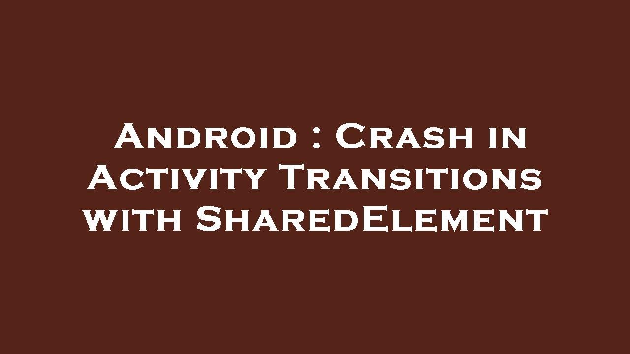 Android Crash In Activity Transitions With Sharedelement Youtube