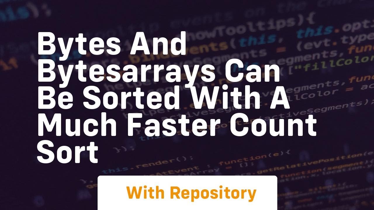 Bytes and bytesarrays can be sorted with a much faster count sort - YouTube