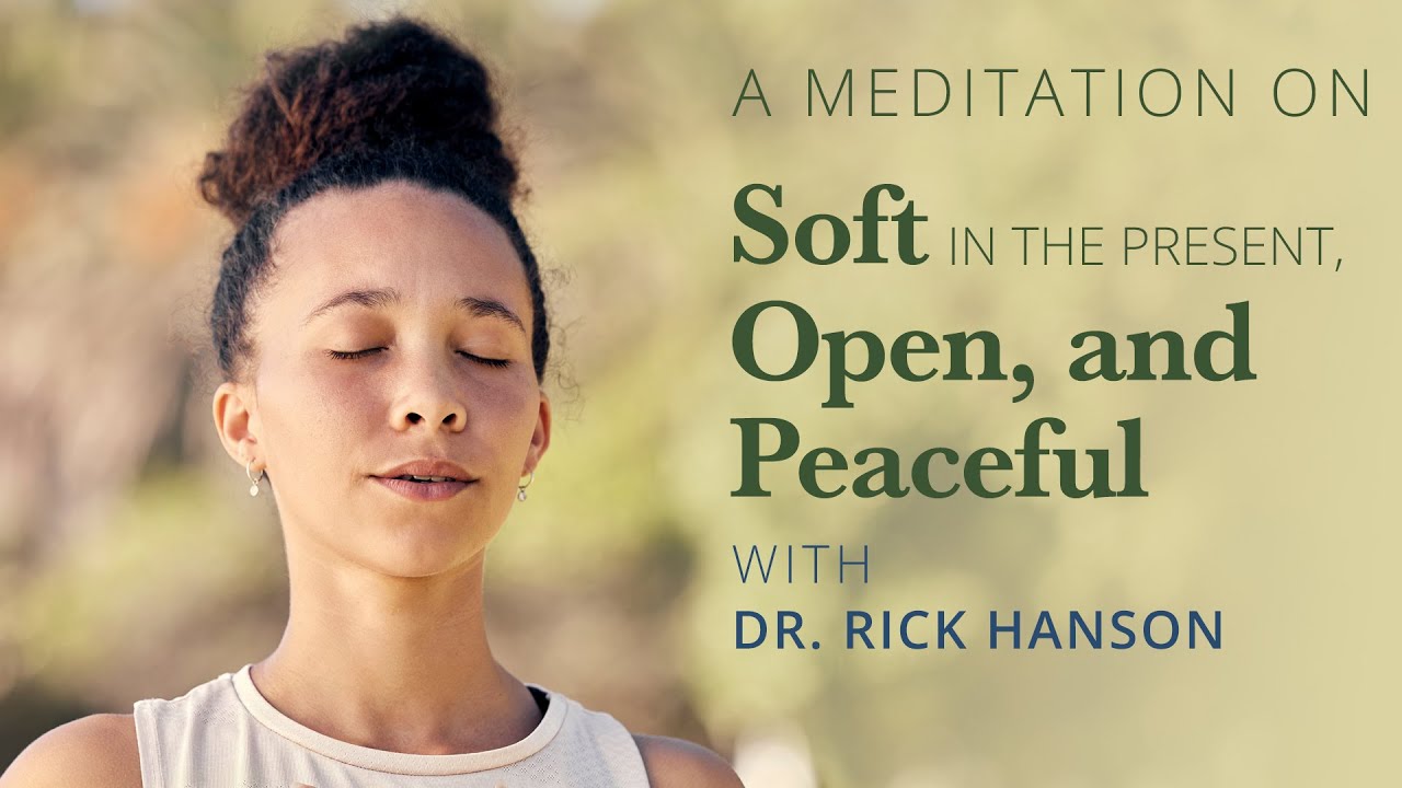 Meditation: Soft in the Present, Open and Peaceful with Rick Hanson ...