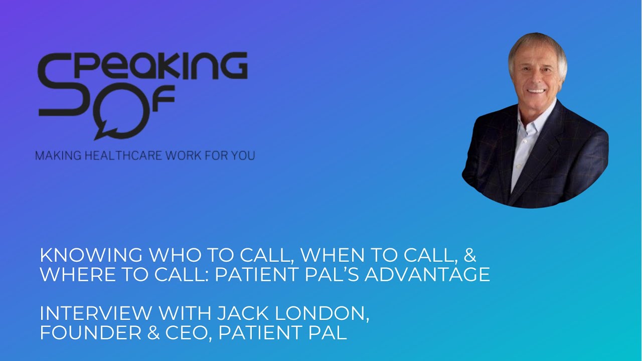 Knowing Who to Call, When to Call, Where to Call, Patient PAL’s Advantage: Int w/ Jack London ...