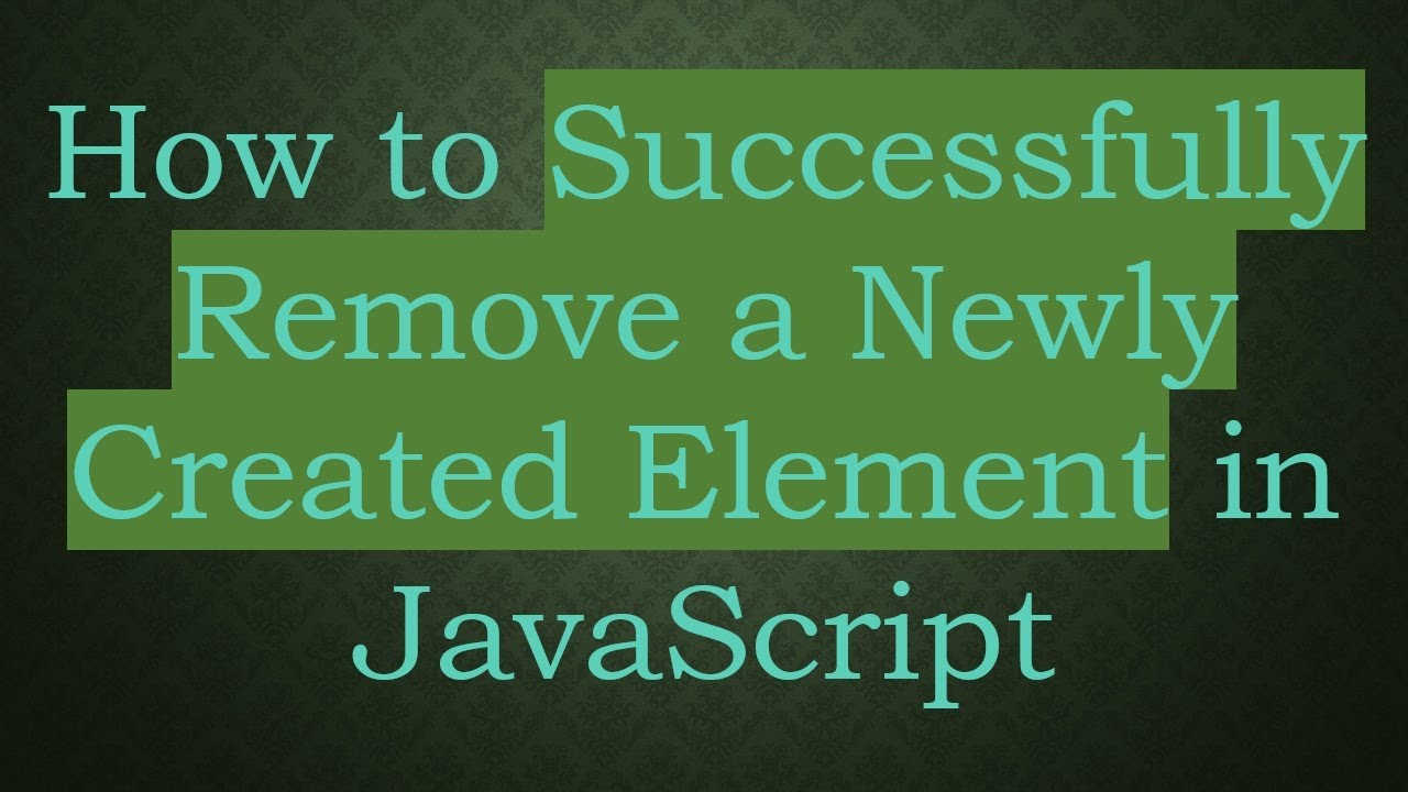 How to Successfully Remove a Newly Created Element in JavaScript - YouTube