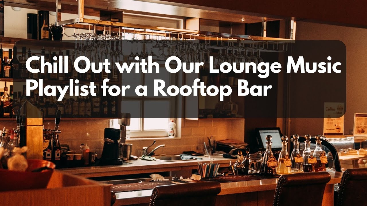 Chill Out with Our Lounge Music Playlist for a Rooftop Bar | Restaurant ...