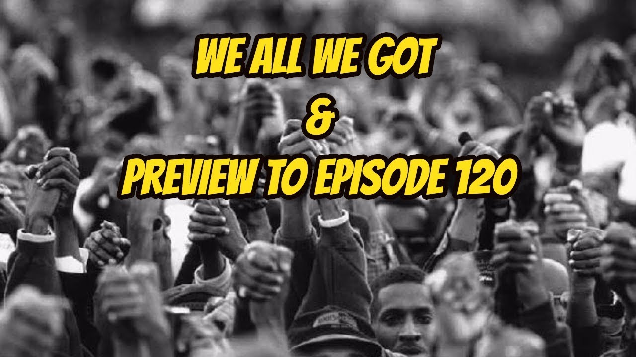 We All We Got & Preview to Episode 120 - YouTube