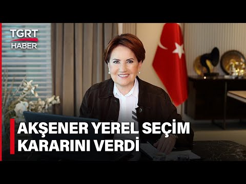 Gözler Akşener'e Çevrilmişti: Yerel Seçim Kararını Açıkladı - TGRT Haber