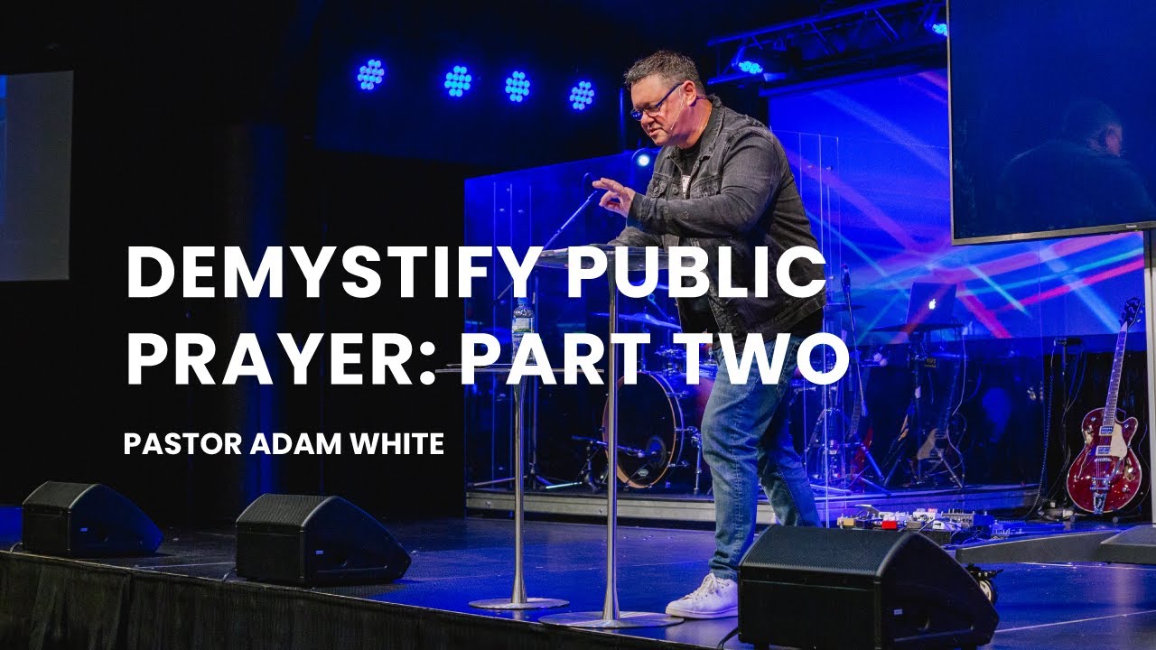 Demystify Public Prayer: Part Two | Pastor Adam White - YouTube