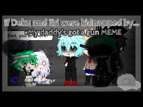 If Deku and Eri were kidnapped by...+My daddy’s got a gun meme  •Bnha/Mha•Deku AUs•My AU•