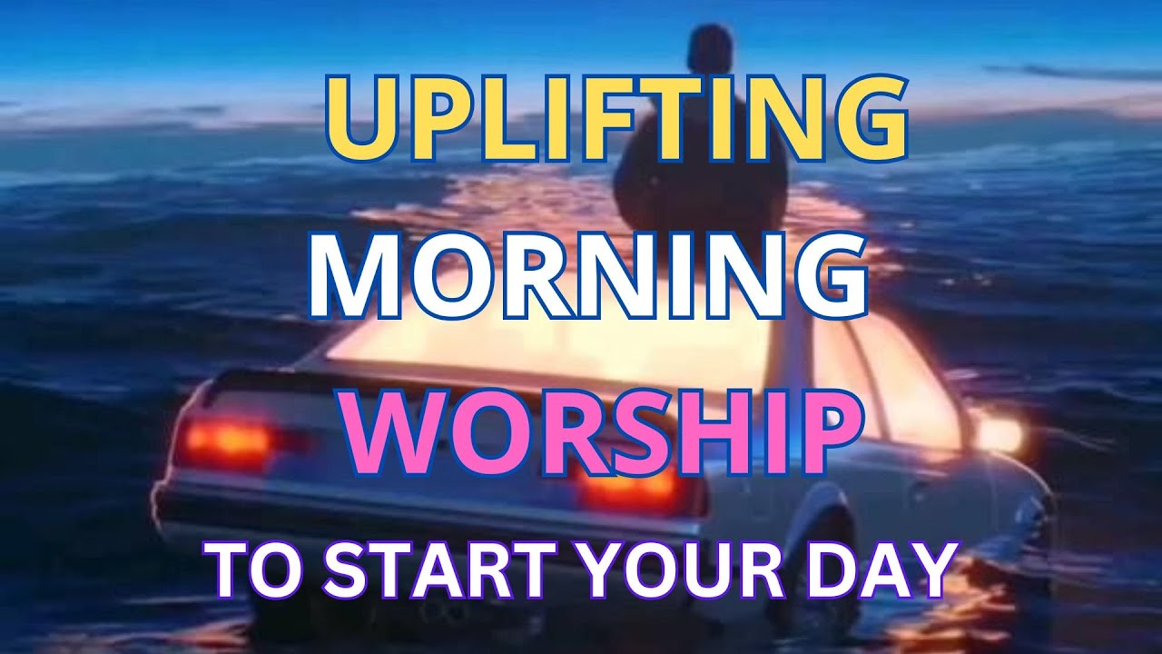 Uplifting Morning Worship Song To Start Your Day With Lyrics 2025 # ...