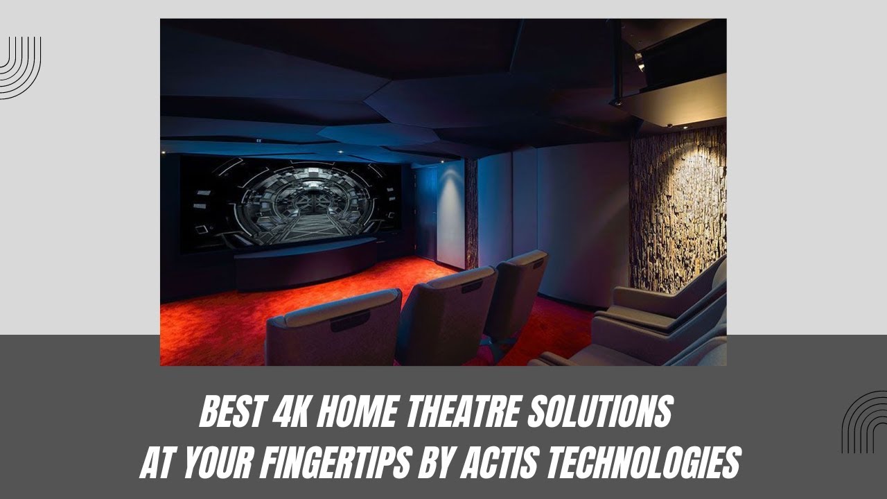 Best 4K Home Theatre Solutions at Your Fingertips by Actis Technologies ...