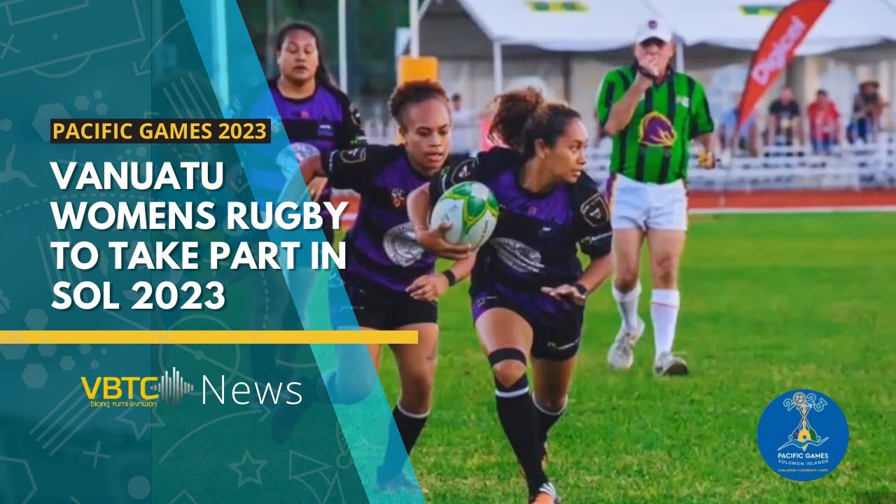 Vanuatu Womens Rugby to take part in SOL2023 Pacific Games in Honiara ...