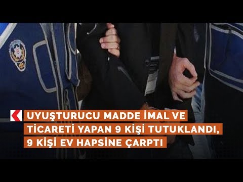 Uyuşturucu madde imal ve ticareti yapan 9 kişi tutuklandı, 9 kişi ev hapsine çarptı