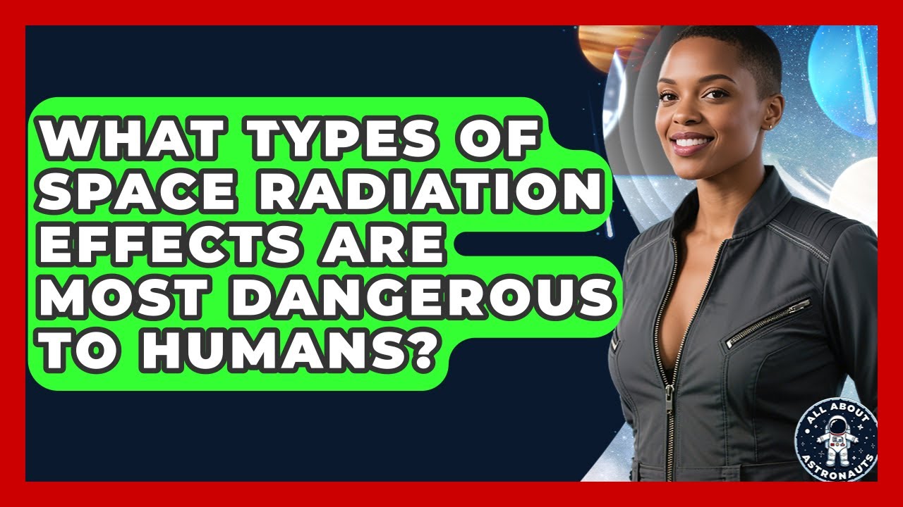 What Types of Space Radiation Effects Are Most Dangerous to Humans ...