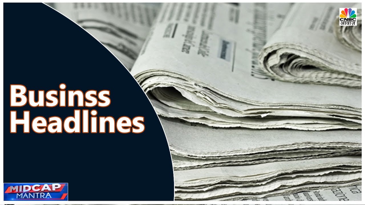 Top Business Headlines Of The Day | Midcap Mantra | CNBC Awaaz - YouTube