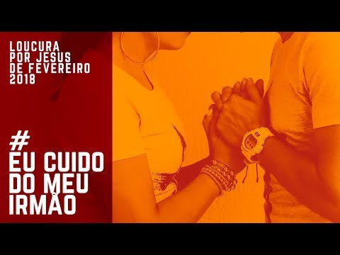 LOUCURA DE FEVEREIRO 2018 - #EuCuidoDoMeuIrmão