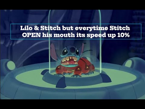 Lilo & Stitch but everytime Stitch OPEN his mouth its speed up 10% ...