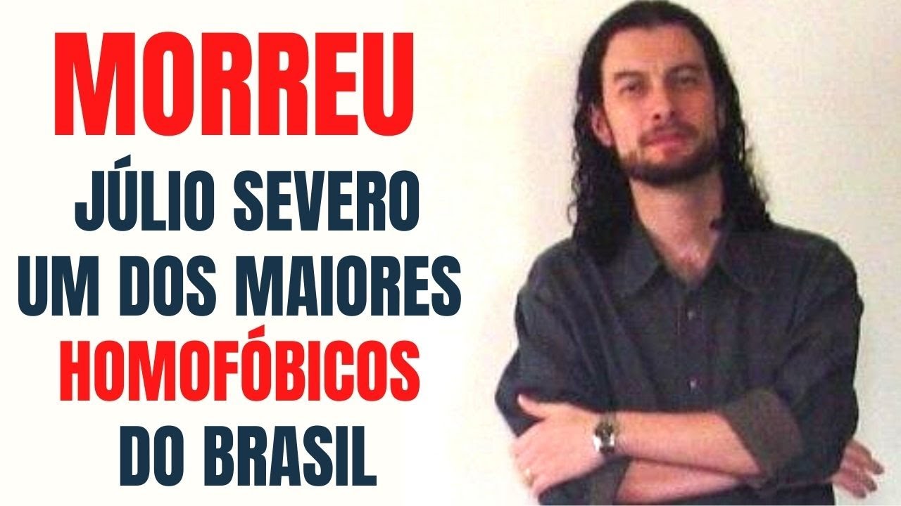 MORREU JÚLIO SEVERO - UM DOS MAIORES HOMOFÓBICOS DO BRASIL - YouTube