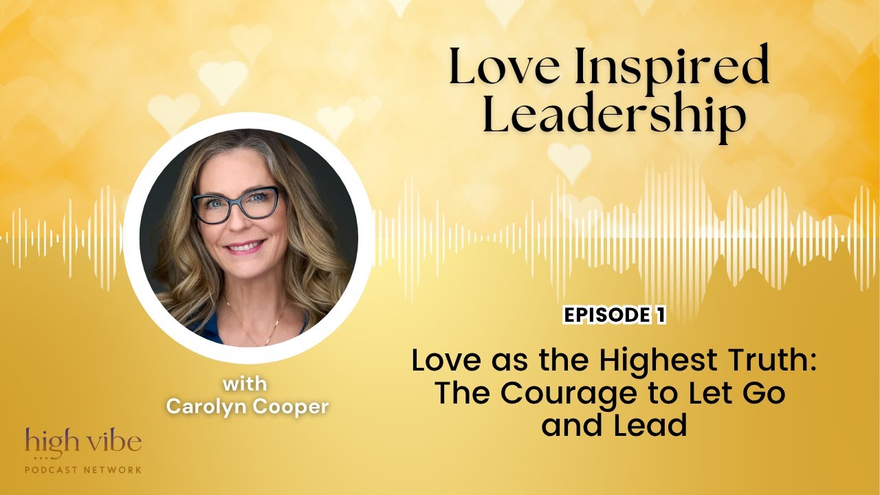 Episode 1: Love as the Highest Truth: The Courage to Let Go and Lead ...
