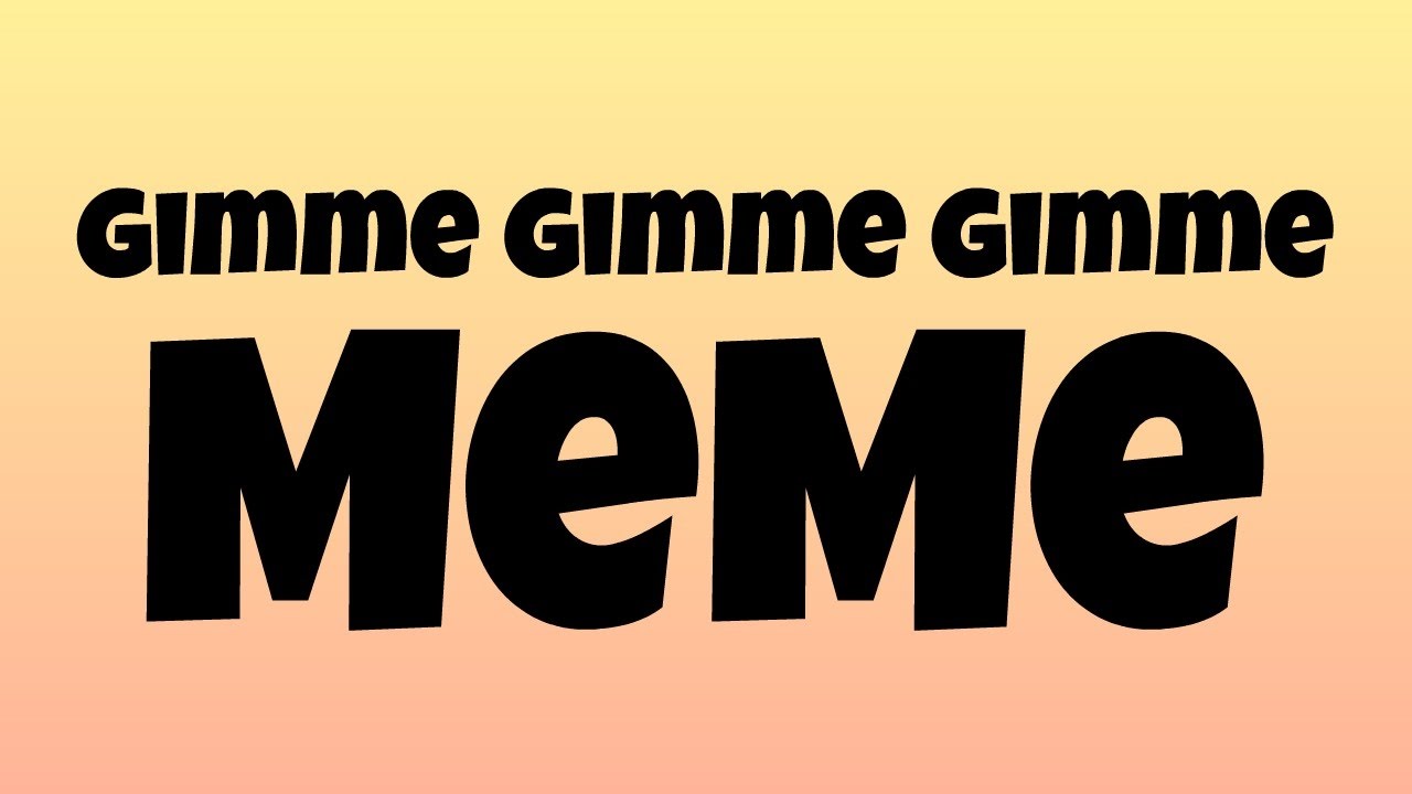 Gimme Gimme Gimme| MEME - YouTube