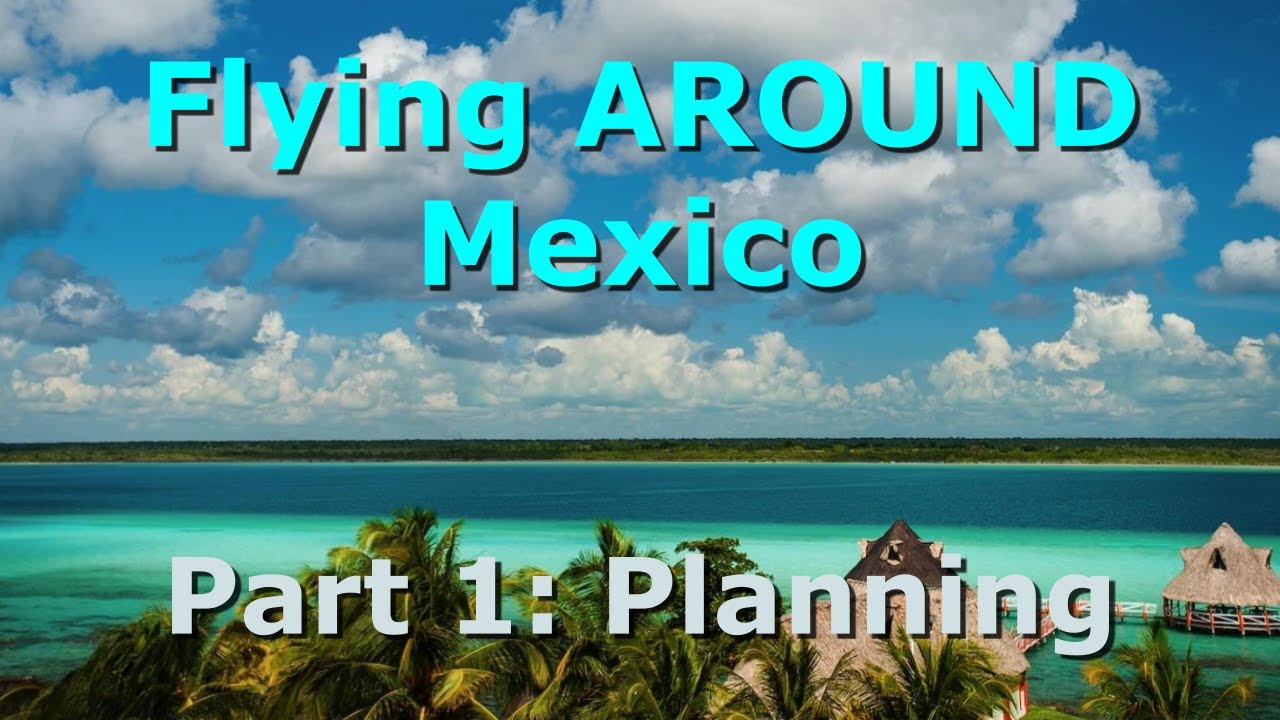 Flying Around Mexico 2024 (Part 1) - Planning - YouTube