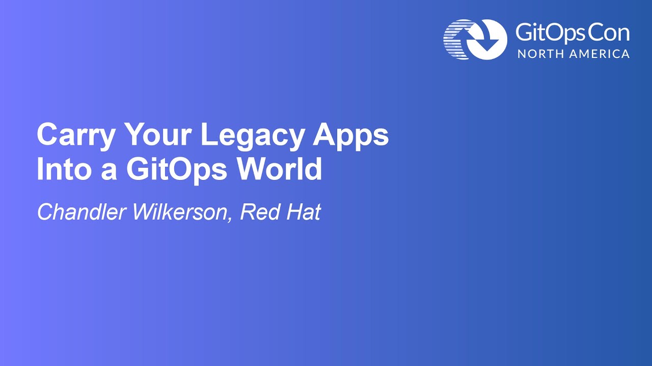 Carry Your Legacy Apps Into a GitOps World - Chandler Wilkerson, Red Hat - YouTube