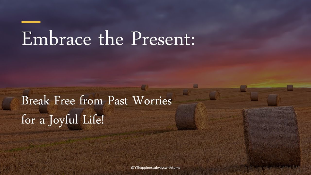 Embrace the Present: Break Free from Past Worries for a Joyful Life ...