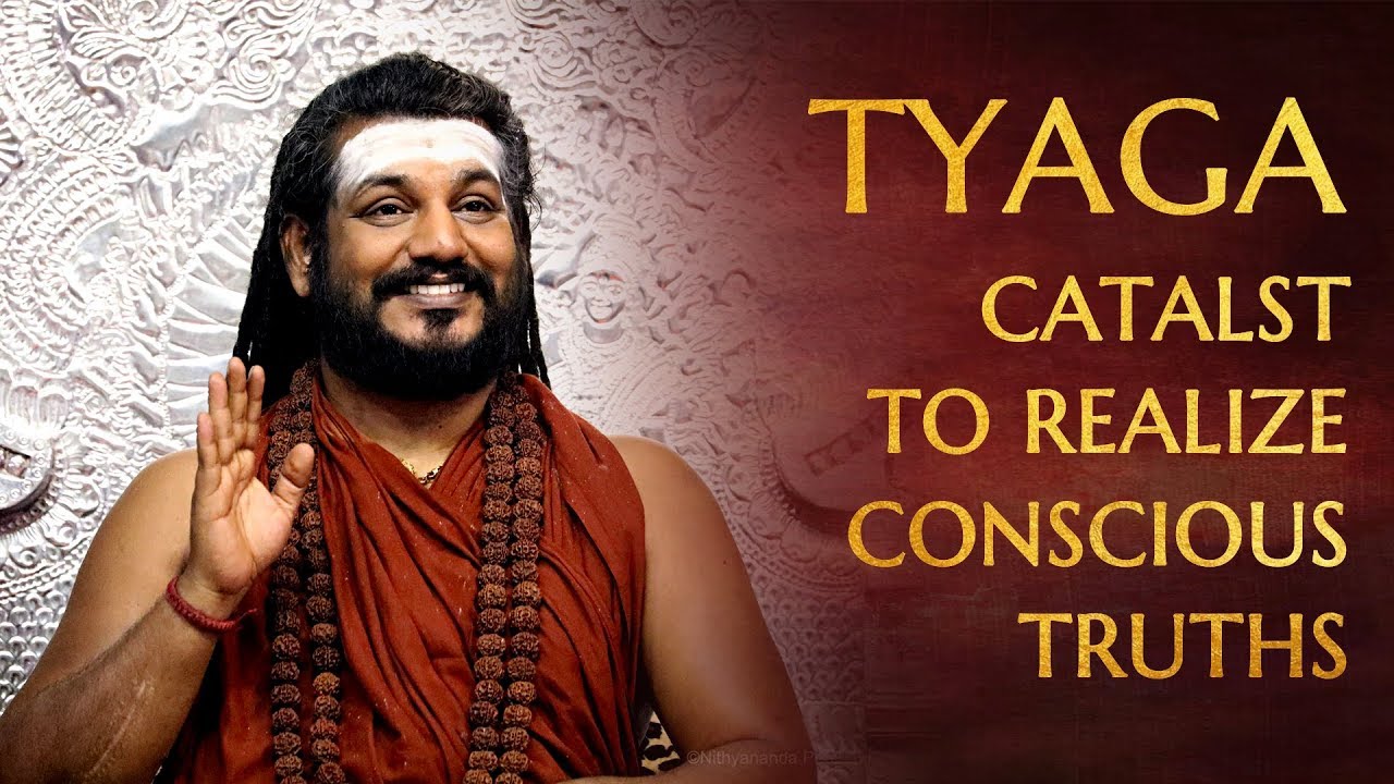 Tyaga - Catalyst for Realization of Conscious Truths | Nithyananda ...