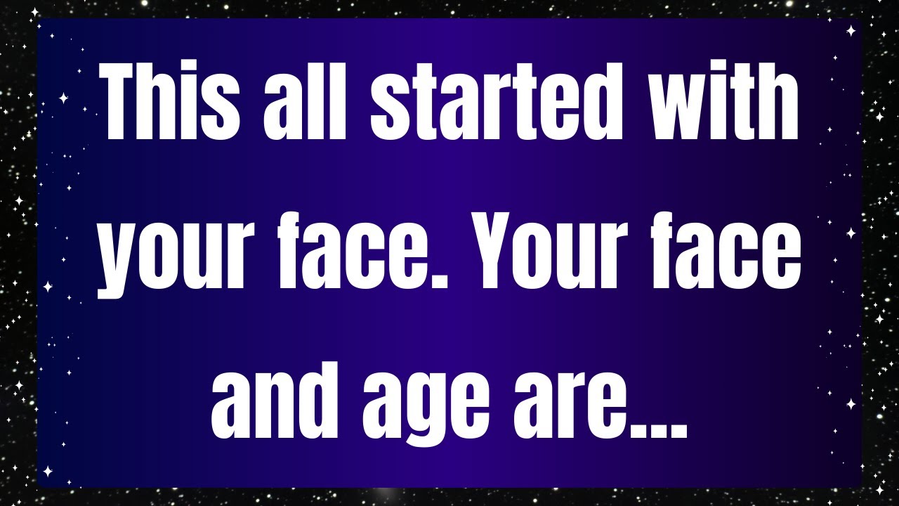 Angel message: This all started with your face. Your face and age ...