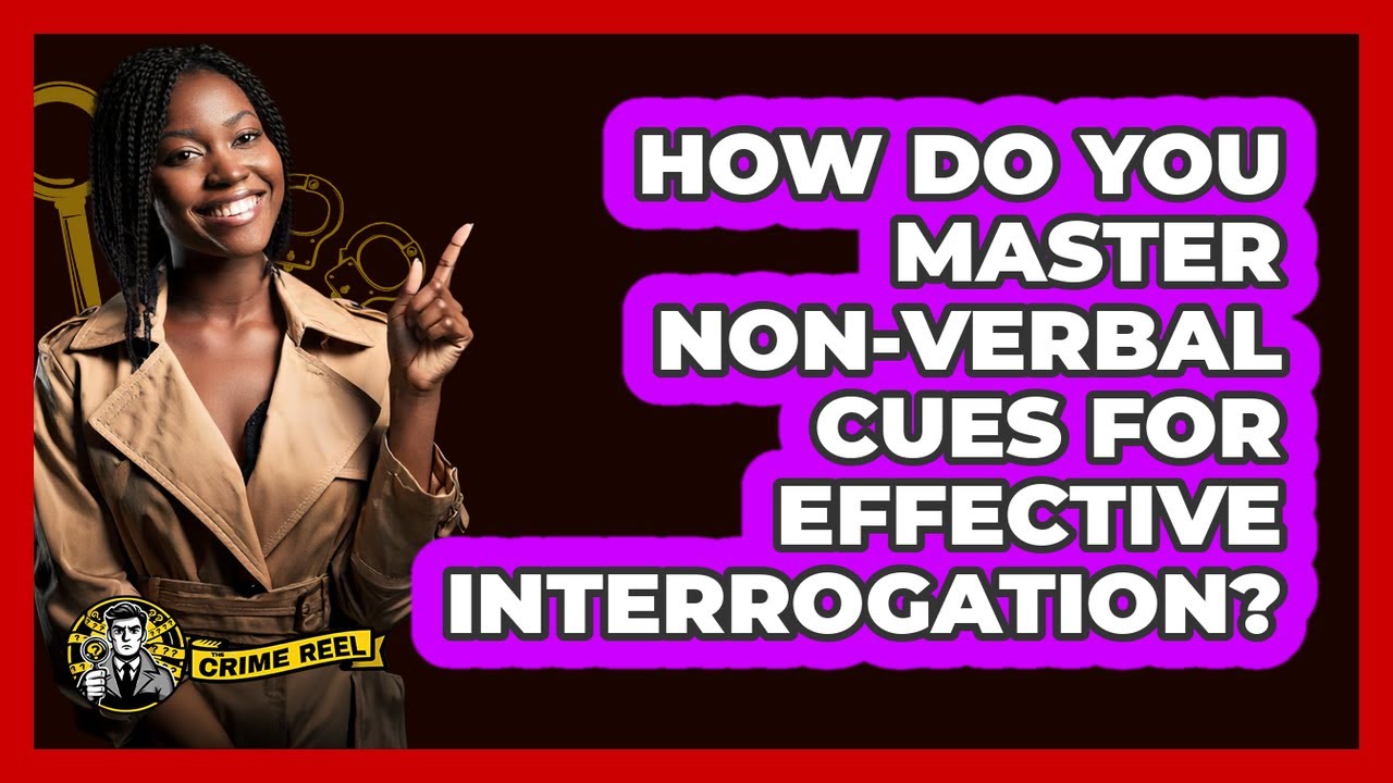 How Do You Master Non-verbal Cues For Effective Interrogation? - The ...