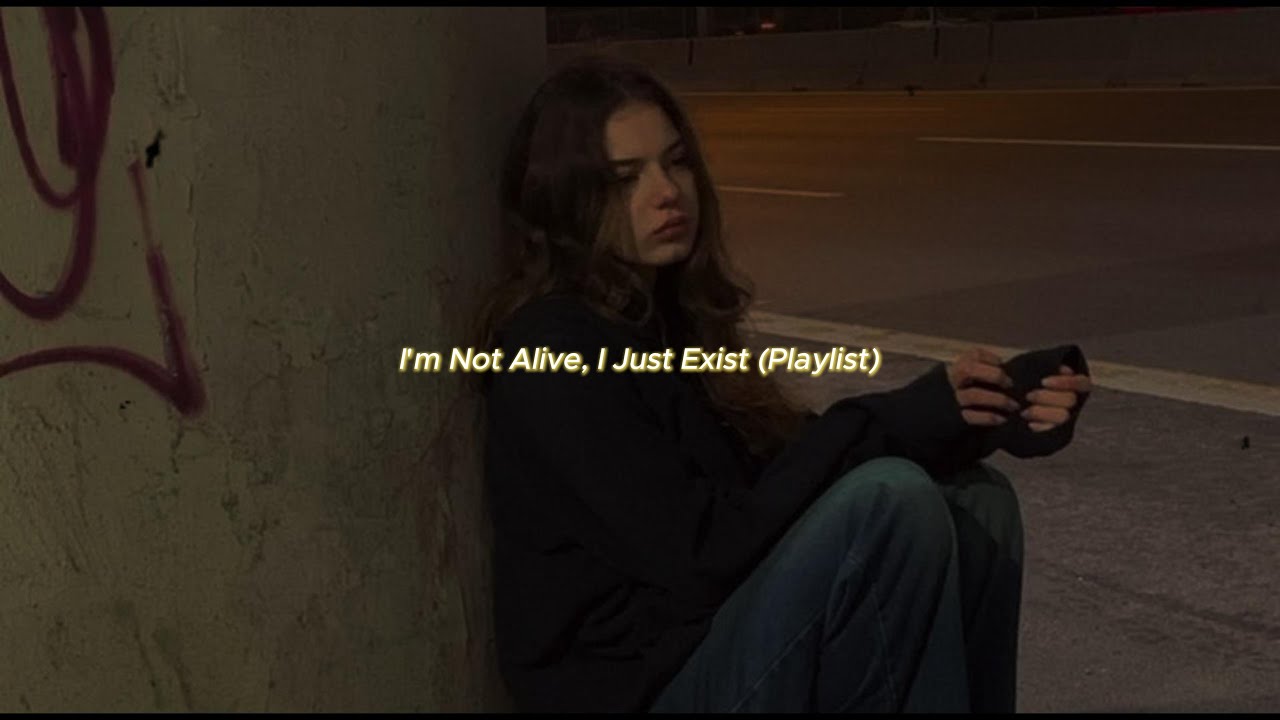 I'm Not Alive, I Just Exist (Playlist) - YouTube