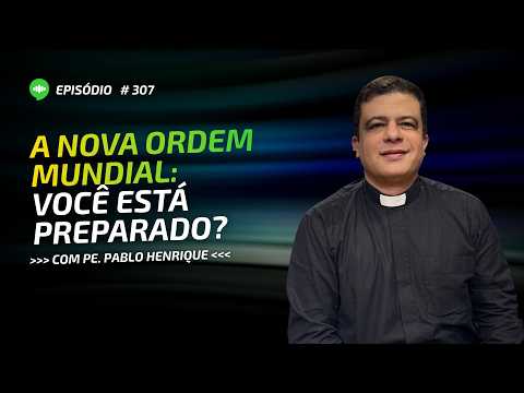 A nova ordem mundial: você está preparado? | Ep #307 | Com Pe. Pablo Henrique
