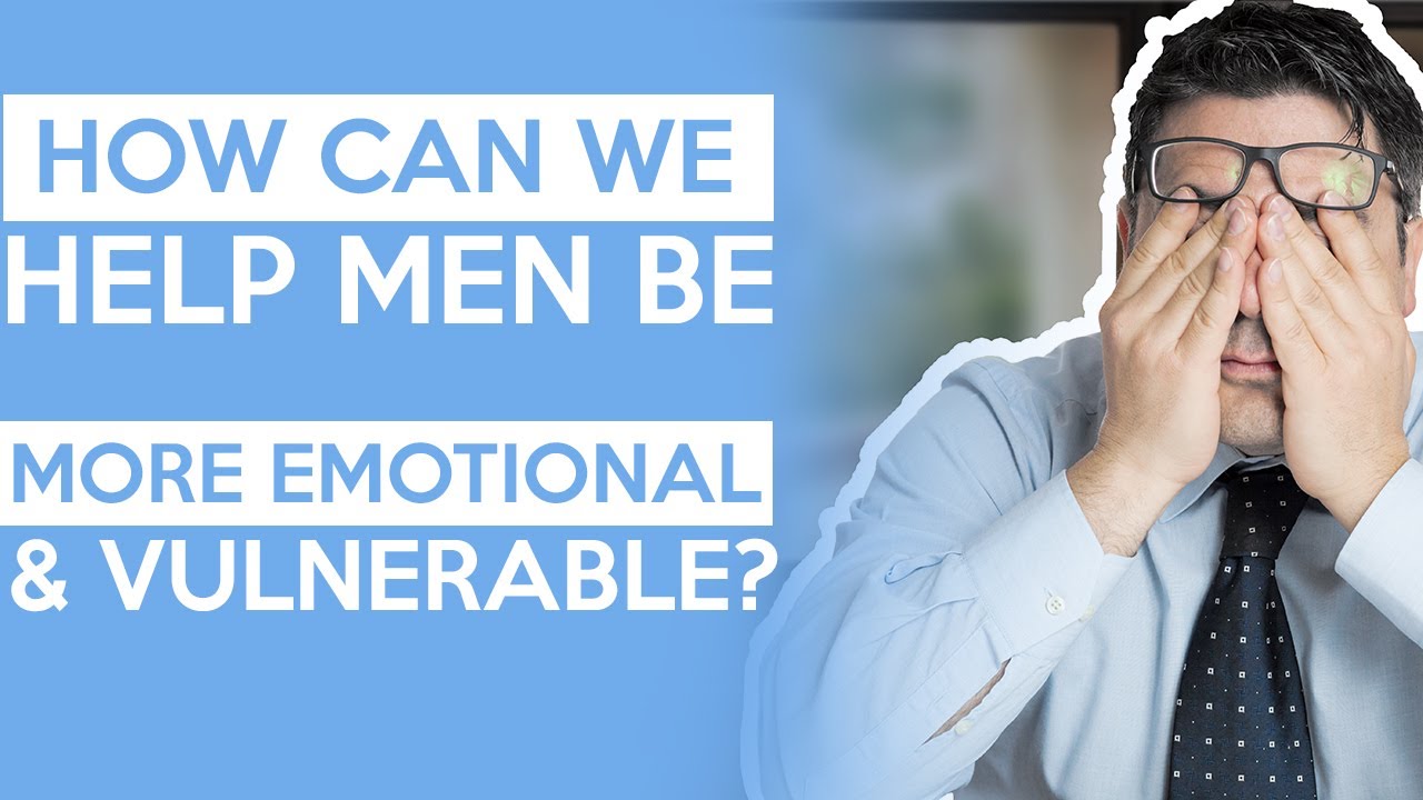 HOW CAN WE HELP MEN BE MORE EMOTIONAL & VULNERABLE? - YouTube