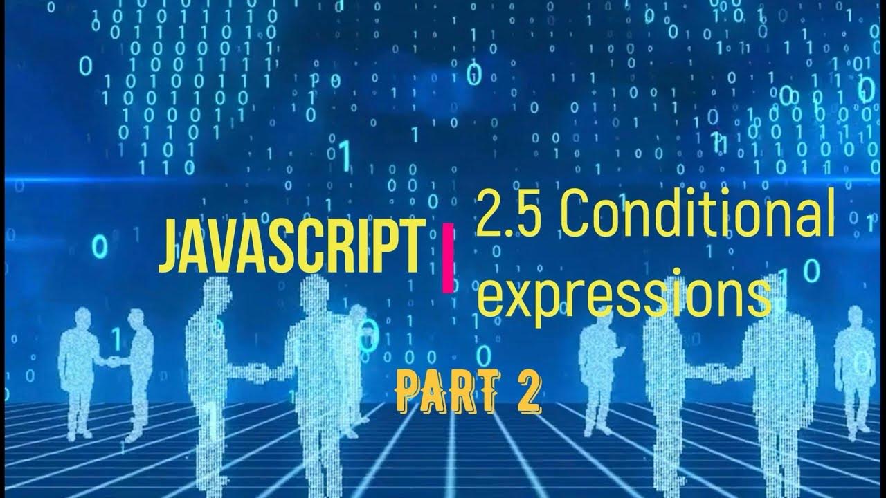 Part 2 Js 2 5 Conditional Expressions Youtube