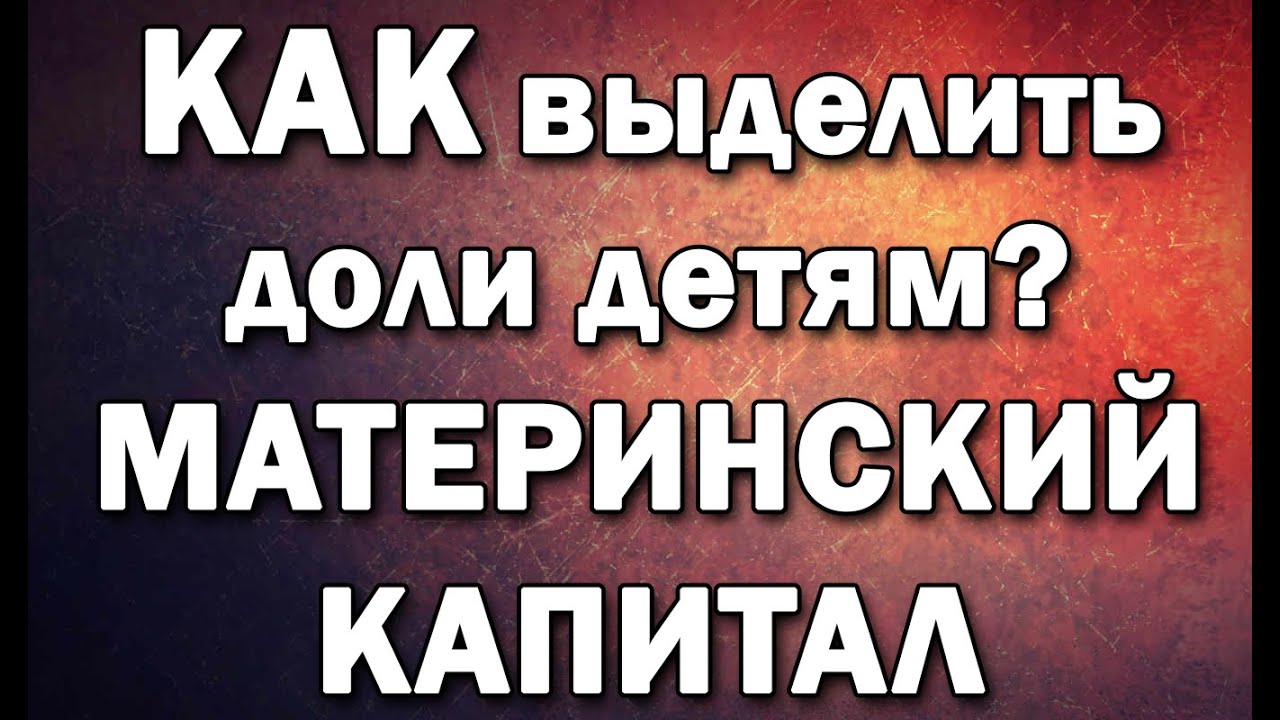 Как выделить доли детям Материнский Капитал Youtube