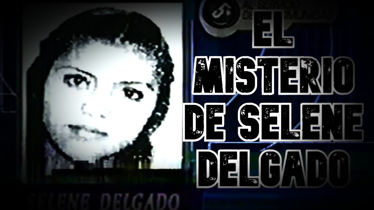 LA MISTERIOSA DESAPARICION DE SELENE DELGADO/ LA VERDAD DE - YouTube