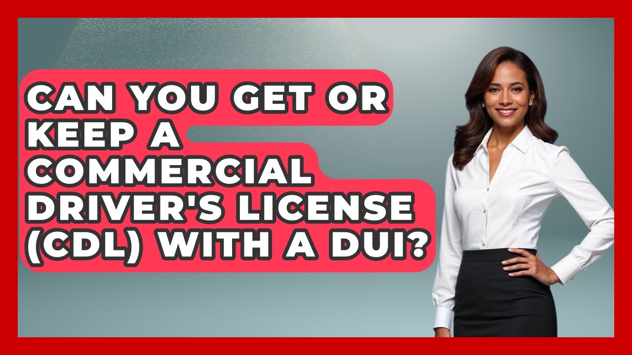 Can You Get Or Keep A Commercial Driver's License (CDL) With A DUI ...