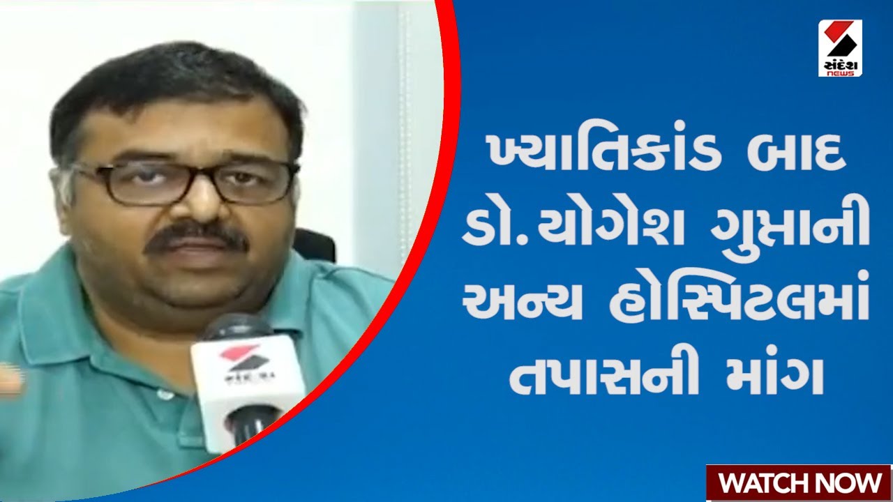ખ્યાતિકાંડ બાદ ડો.યોગેશ ગુપ્તાની અન્ય હોસ્પિટલમાં તપાસની માંગ | Khyati ...