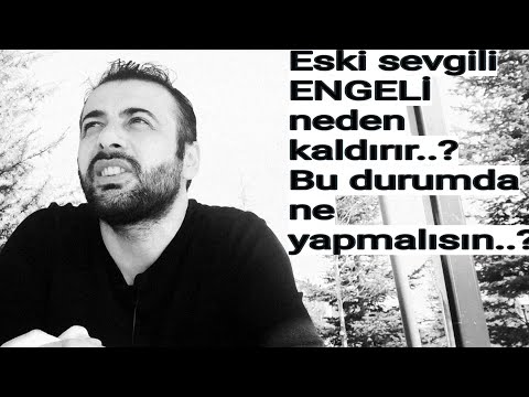 ESKİ SEVGİLİNİN ENGELİ KALDIRMASI DURUMUNDA NE YAPILMASI GEREKİR…?