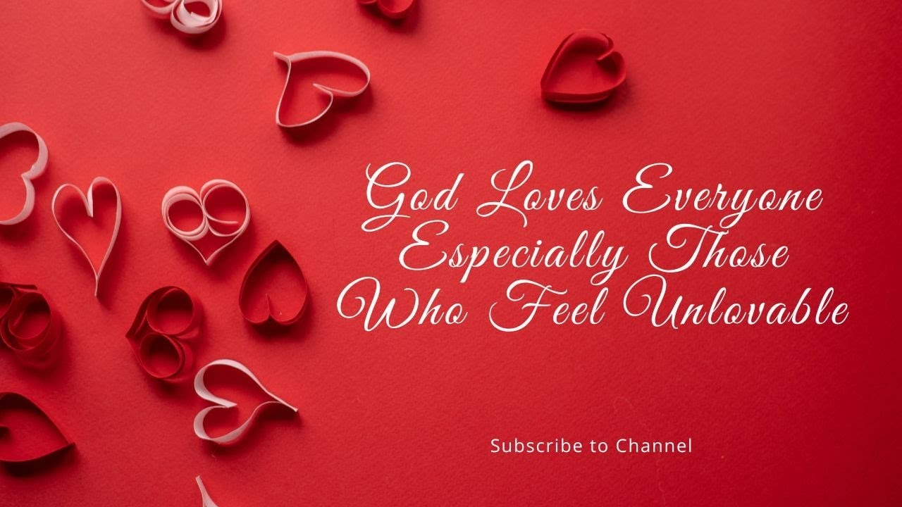 God Loves Everyone Especially Those Who Feel Unlovable - YouTube