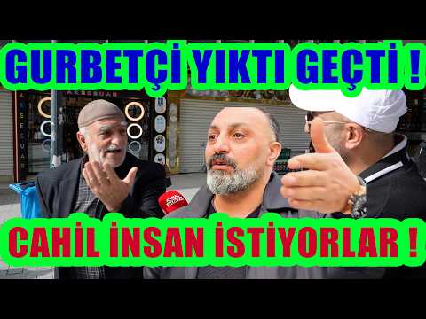 CAHİL İNSAN İSTİYORLAR ! GURBETÇİ ŞOOK ETTİ ! KİMSİN SEN KİMDİN.