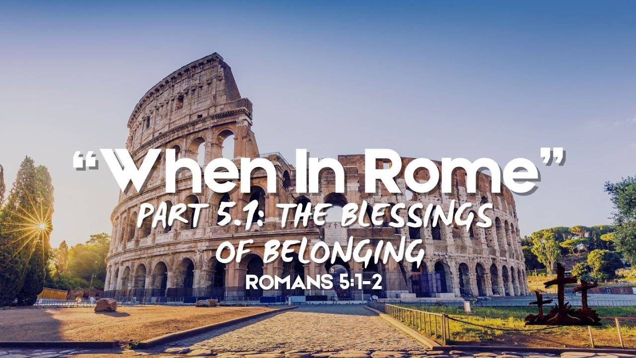 "When in Rome 5.1 The Blessing of Belonging" Romans 5:1-2 - YouTube