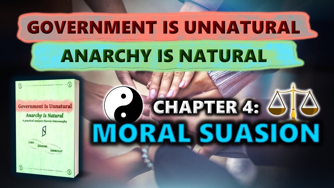 Chapter 4: Moral Suasion - Government Is Unnatural, Anarchy Is Natural ...