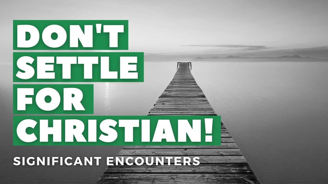 November 21, 2021 Don't Settle for Christian!/ significant encounters ...