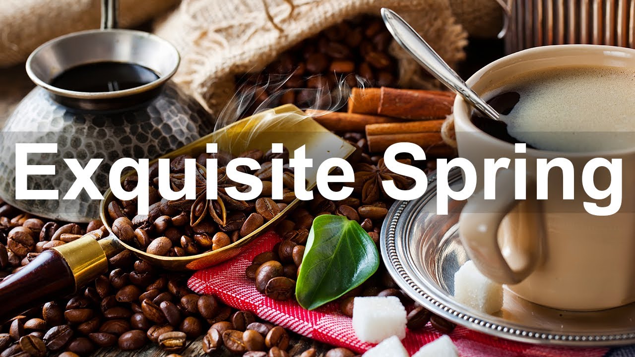 Exquisite Spring Coffee - Warm Jazz Coffee Time Music to Relax - YouTube