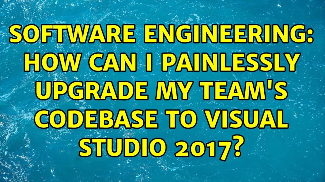 Software Engineering: How can I painlessly upgrade my team's codebase to Visual Studio 2017 ...