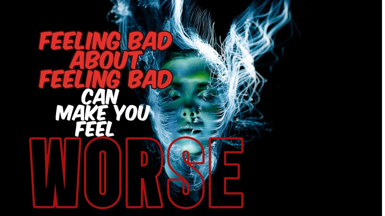 Feeling Bad About Feeling Bad Can Make You Feel Worse (Quotes & Sayings ...