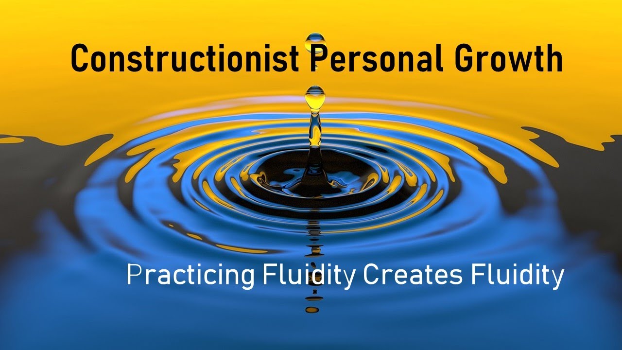 Constructionist Personal Growth: Practicing Fluidity Creates Fluidity ...