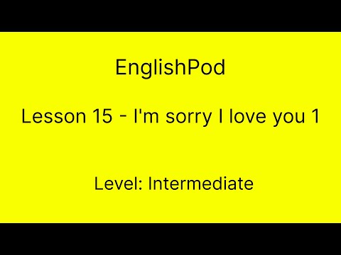 EnglishPod 15 - Intermediate - I'm sorry I love you 1