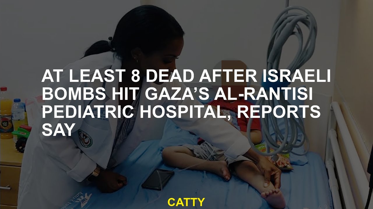 At Least 8 Dead After Israeli Bombs Hit Gaza’s Al-Rantisi Pediatric ...